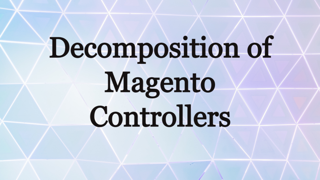 Decomposition of Magento Controllers – Ashish Ranade